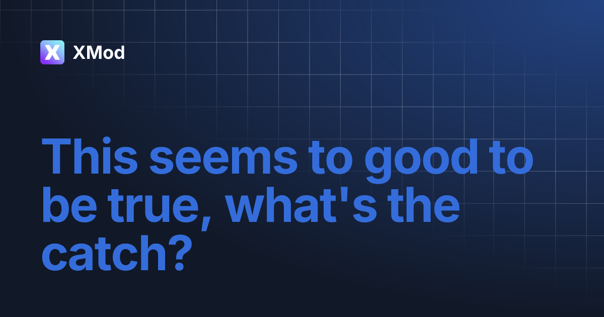 This seems to good to be true, what's the catch? | XMod